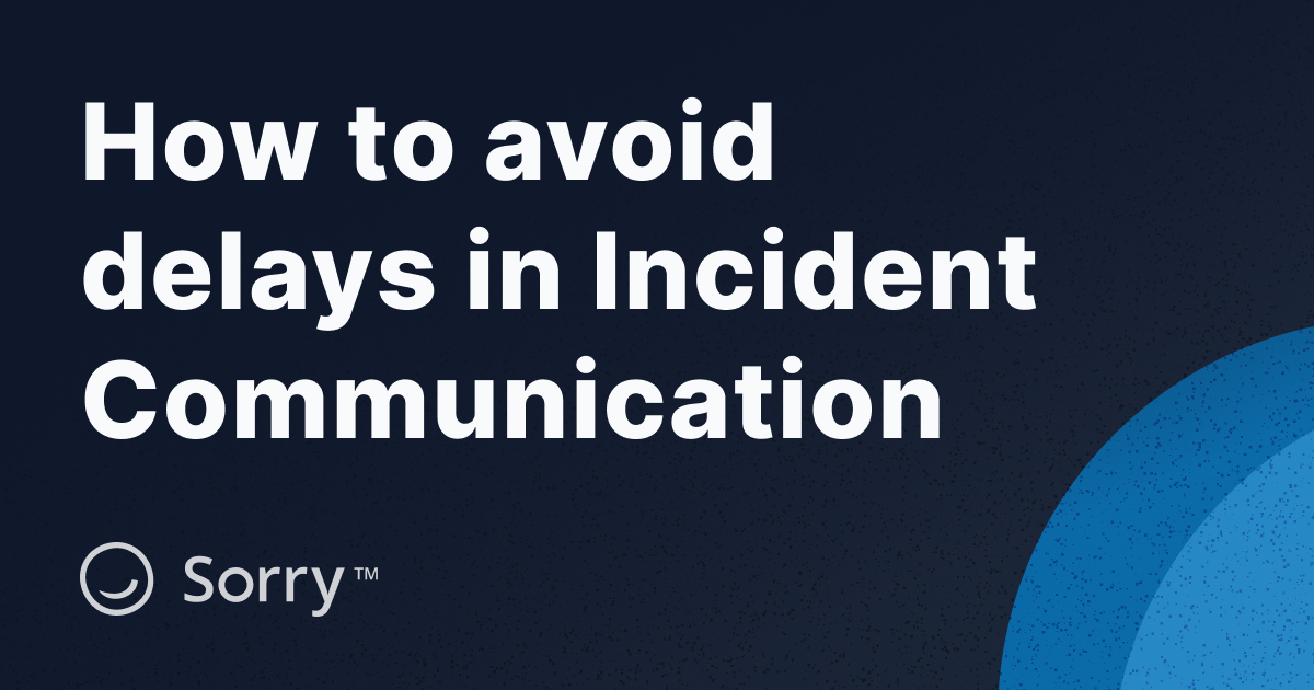 Break the silence: The importance of fast incident communication | Sorry™